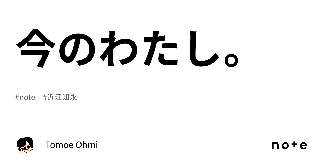 今のわたし。｜Tomoe Ohmi