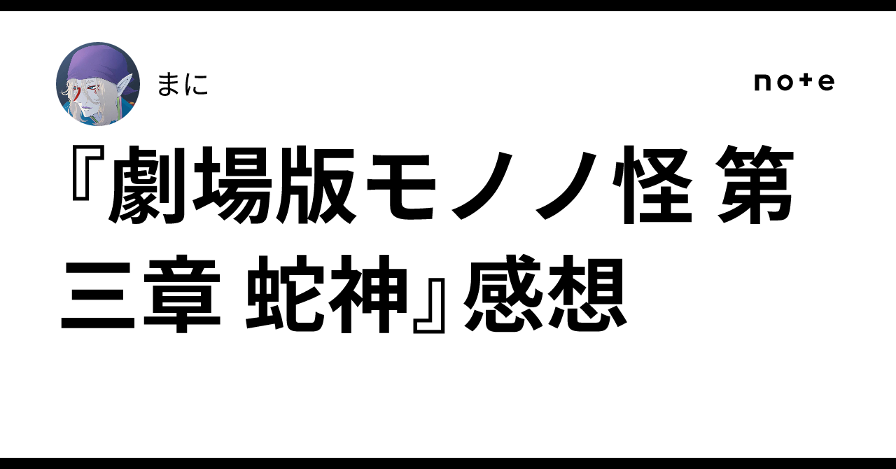 『劇場版モノノ怪 第三章 蛇神』感想｜まに