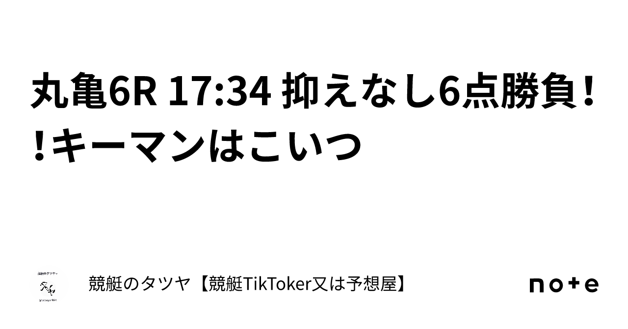 丸亀6R 17:34 抑えなし6点勝負！！キーマンはこいつ｜競艇のタツヤ【競艇TikToker又は予想屋】