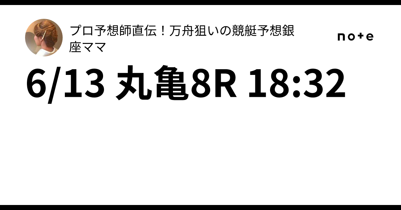 6/13 丸亀8R 18:32｜プロ予想師直伝！万舟狙いの競艇予想🥂銀座ママ🥂