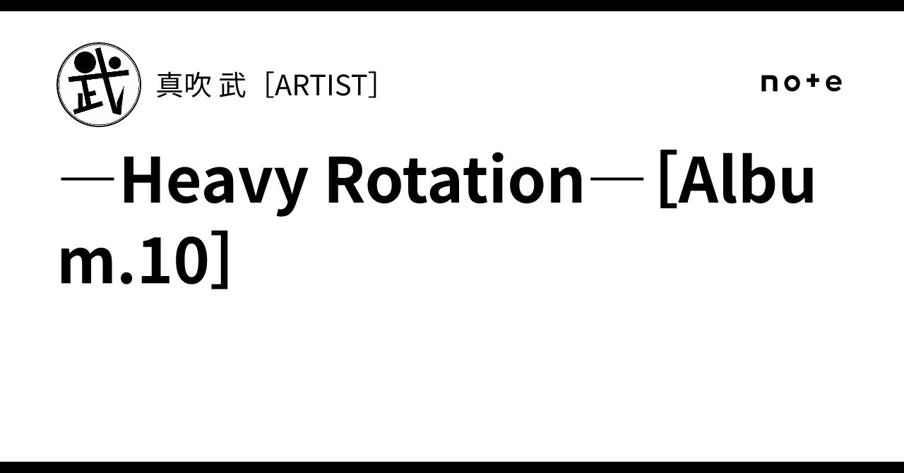 ―Heavy Rotation―[Album.10]｜真吹 武[ARTIST]