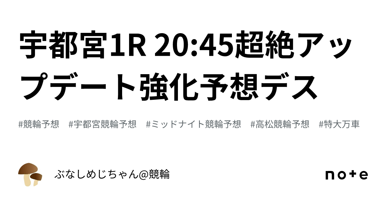 宇都宮1R 20:45‼️㊗️超絶アップデート強化予想デス㊗️‼️｜ぶなしめじちゃん@競輪