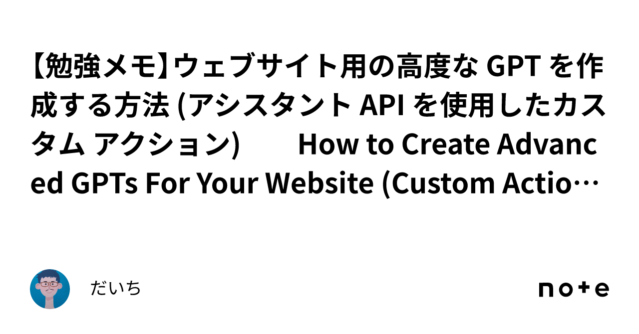 【勉強メモ】ウェブサイト用の高度な GPT を作成する方法 (アシスタント API を使用したカスタム アクション) How to ...