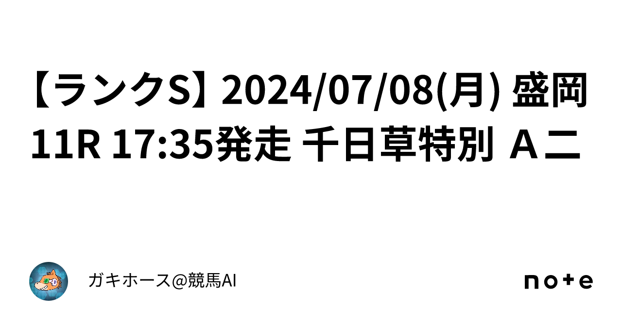 【ランクS】 2024/07/08(月) 盛岡11R 17:35発走 千日草特別 A二｜ガキホース@競馬AI