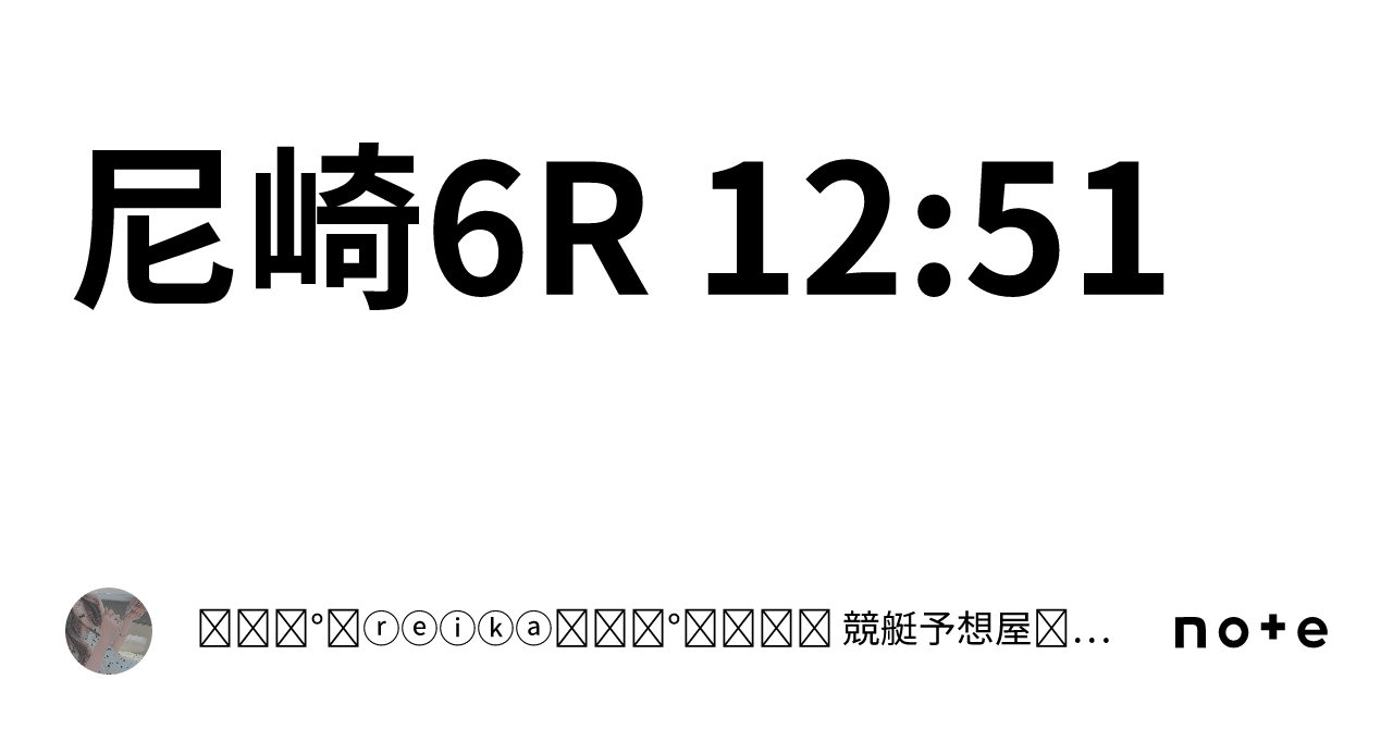 尼崎6R 12:51｜꙳ ˖°⌖ⓡⓔⓘⓚⓐ꙳ ˖°⌖𝑔𝒶𝓁 競艇予想屋꙳