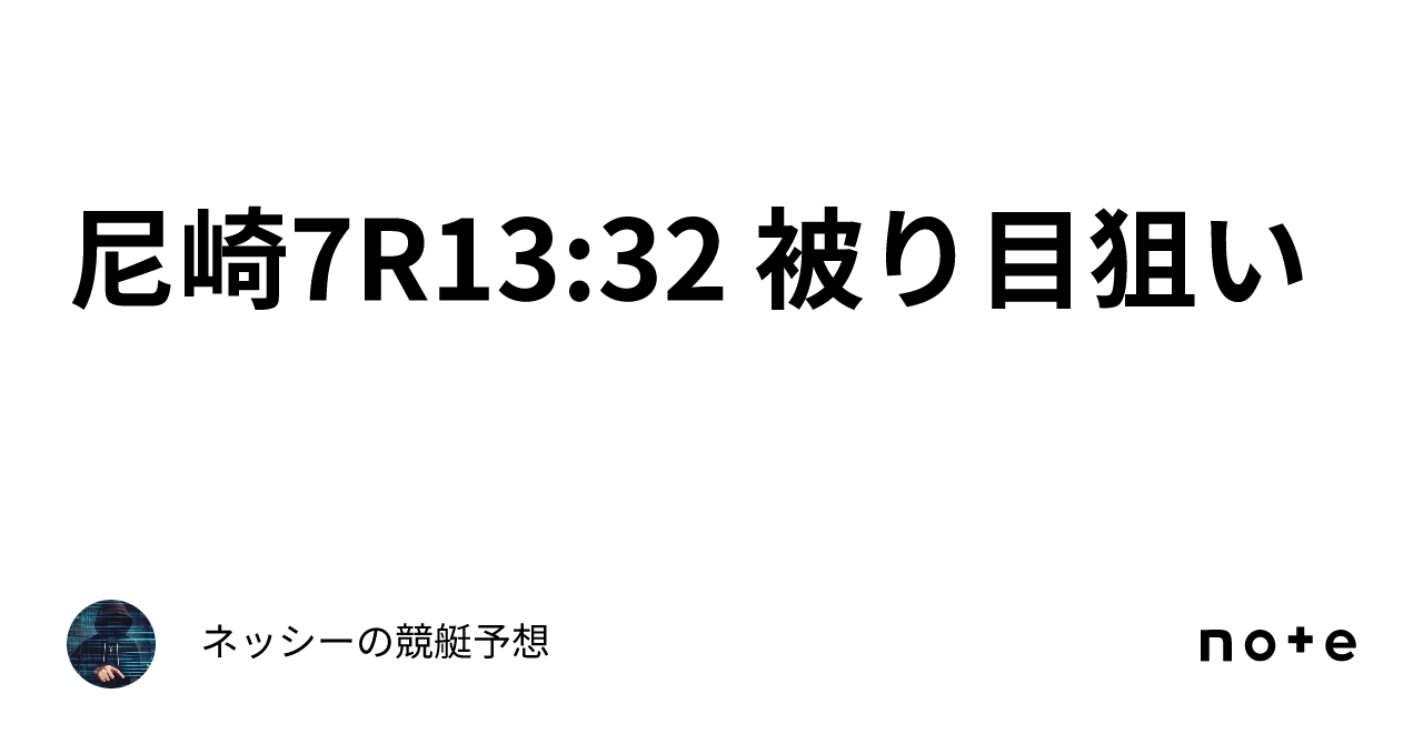 尼崎7R13:32 被り目狙い㊗️｜ネッシーの競艇予想🚤