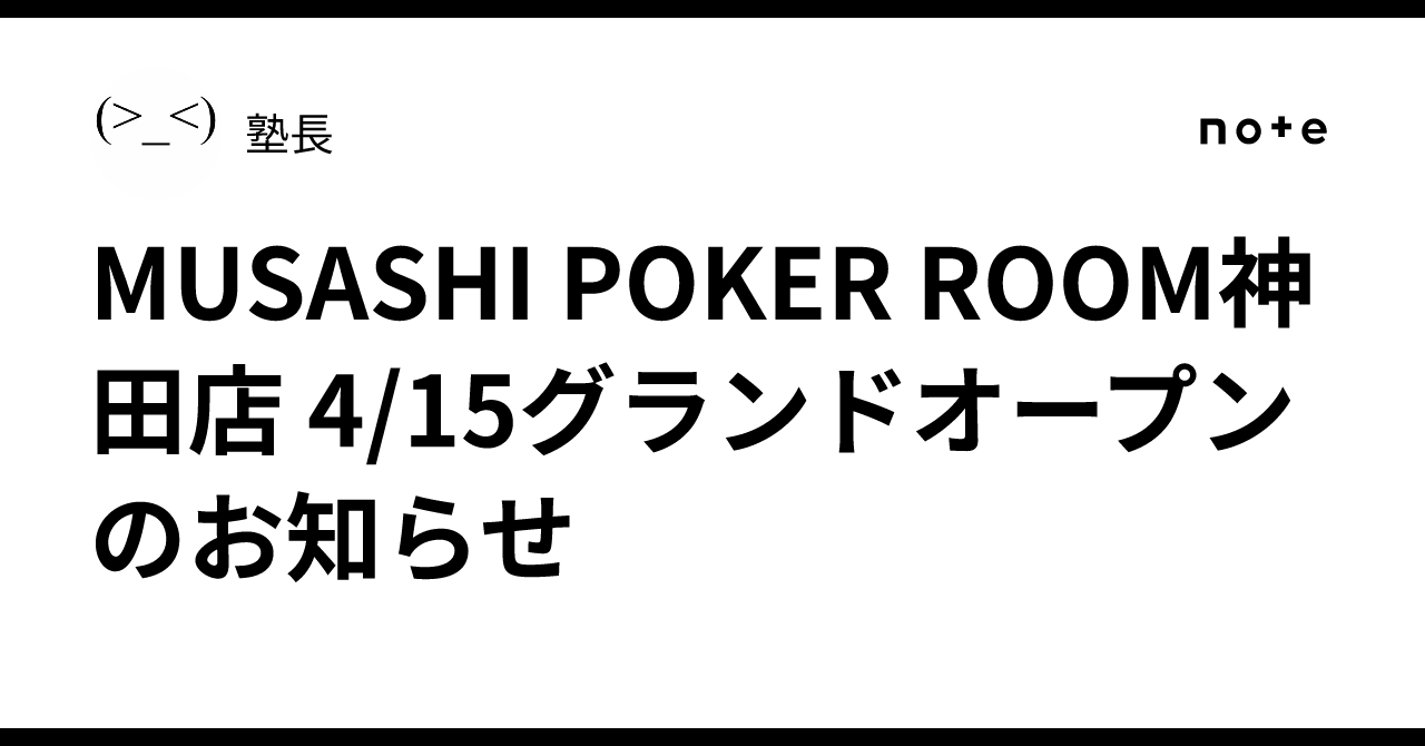 MUSASHI POKER ROOM神田店 4/15グランドオープンのお知らせ｜塾長