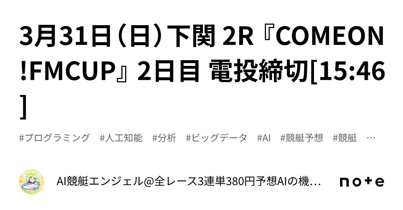 3月31日（日）下関 2R 『COMEON!FMCUP』 2日目 電投締切[15:46]｜AI競艇エンジェル@全レース3連単380円予想 AIの機械学習で驚異の的中率＆回収率 フォロバ100