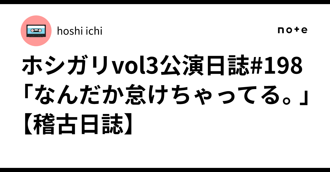 ホシガリvol3公演日誌#198「なんだか怠けちゃってる。」【稽古日誌】｜hoshi ichi