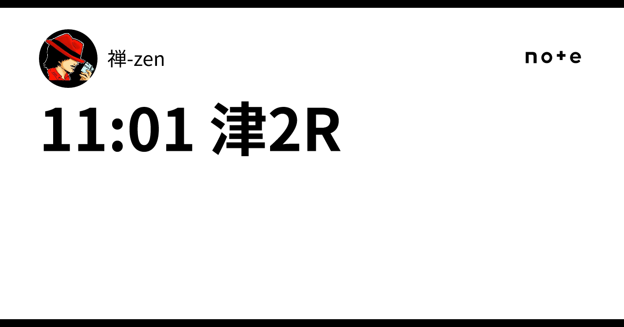 11:01 津2R｜禅-zen