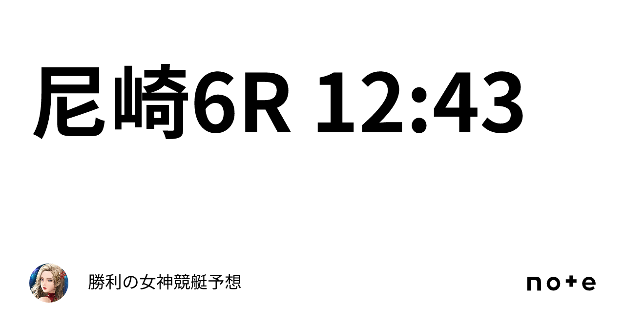 尼崎6R 12:43｜勝利の女神🗽競艇予想🗽