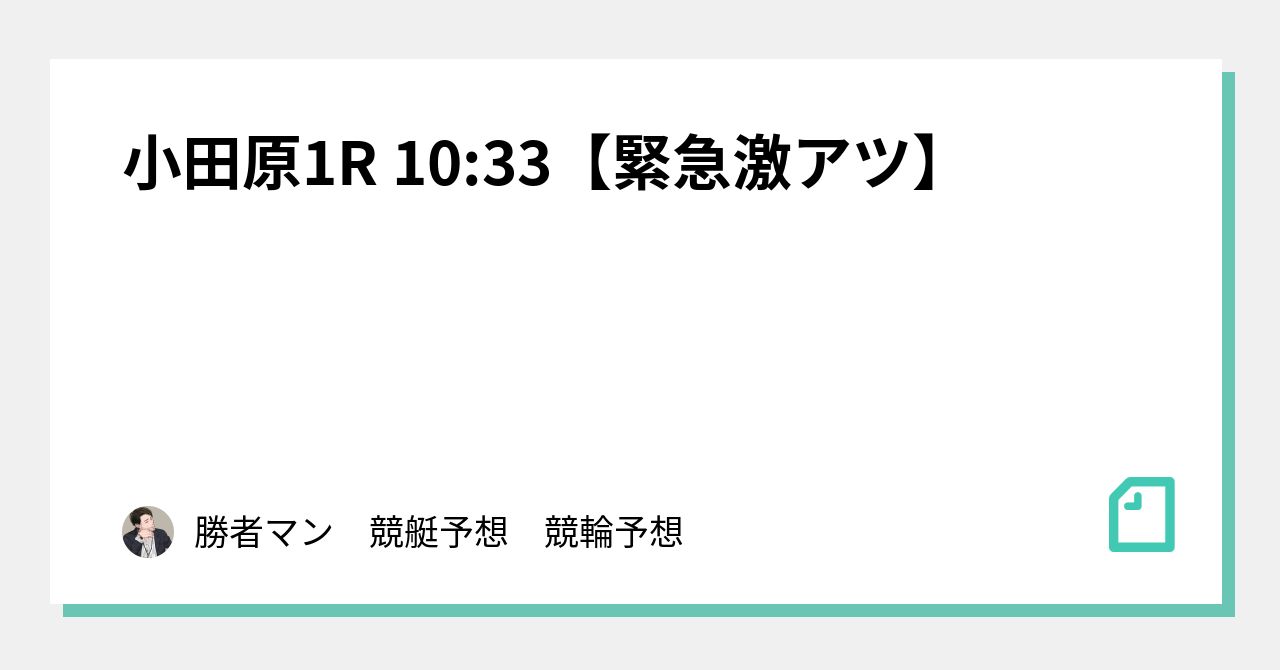 小田原1R 10:33【緊急激アツ】｜勝者マン 🎉競艇予想 競輪予想🎉｜note