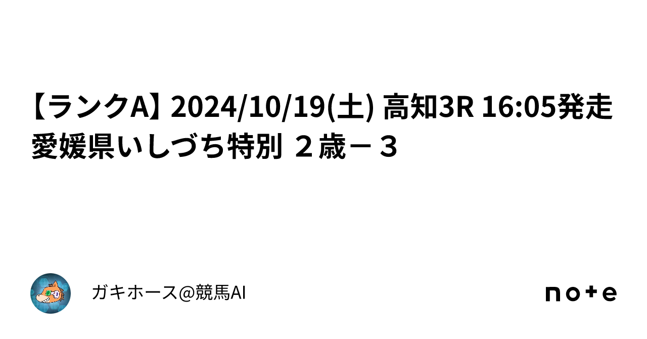 【ランクA】 2024/10/19(土) 高知3R 16:05発走 愛媛県いしづち特別 2歳－3｜ガキホース@競馬AI