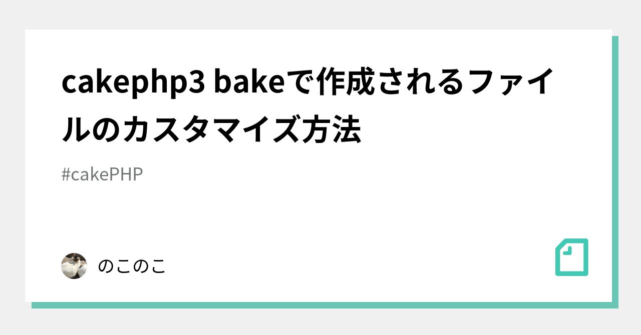 cakephp3 bakeで作成されるファイルのカスタマイズ方法｜のこのこ