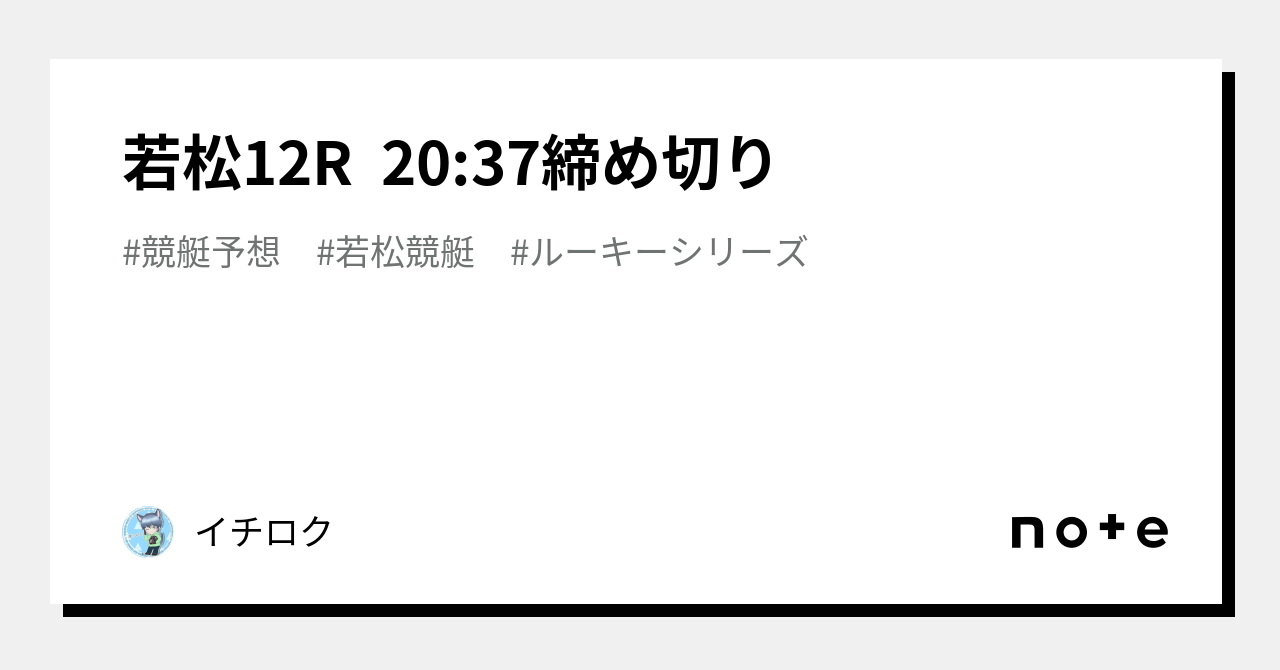 若松12R 20:37締め切り｜イチロク｜note
