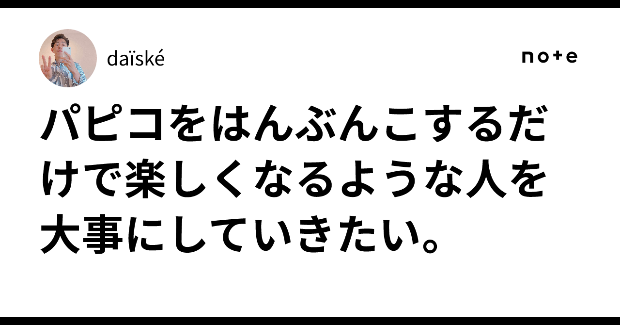パピコをはんぶんこするだけで楽しくなるような人を大事にしていきたい。｜daïské