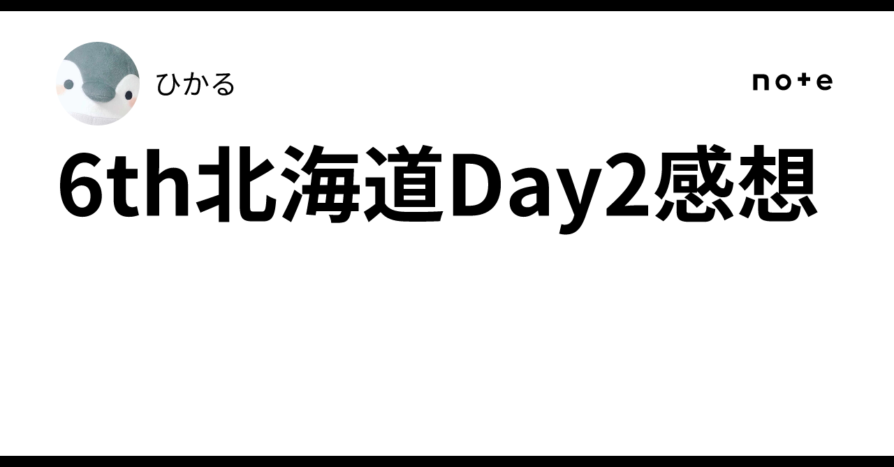 6th北海道Day2感想｜ひかる