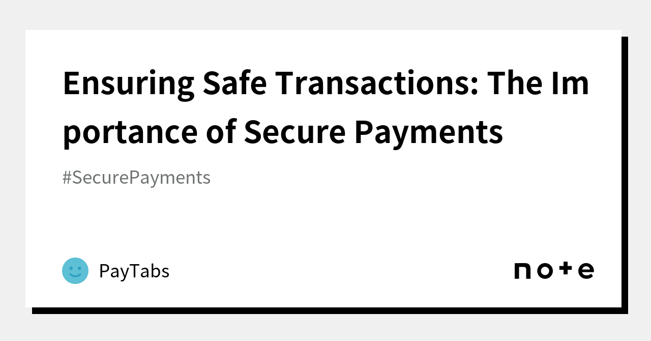 Ensuring Safe Transactions: The Importance of Secure Payments｜PayTabs｜note