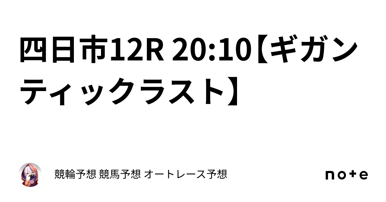 🚨🚨四日市12R 20:10【ギガンティックラスト】🚨🚨｜競輪予想 競馬予想 オートレース予想