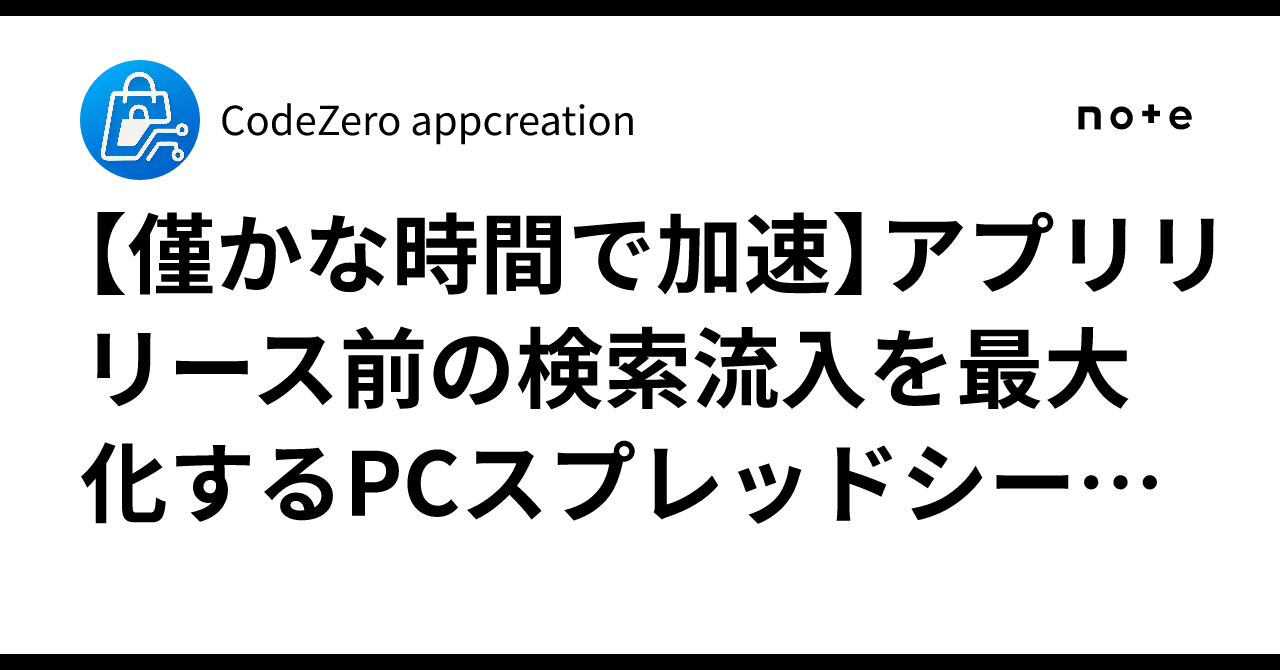 【僅かな時間で加速】アプリリリース前の検索流入を最大化するPCスプレッドシート戦略｜CodeZero appcreation