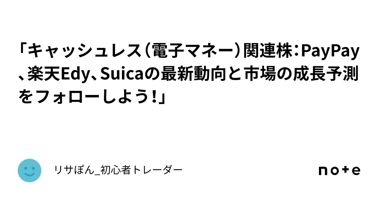 「キャッシュレス（電子マネー）関連株：PayPay、楽天Edy、Suicaの最新動向と市場の成長予測をフォローしよう！」｜リサぽん_初心者トレーダー