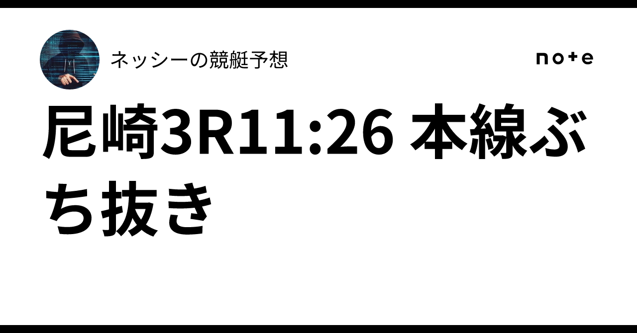 尼崎3R11:26 本線ぶち抜き㊗️｜ネッシーの競艇予想🚤