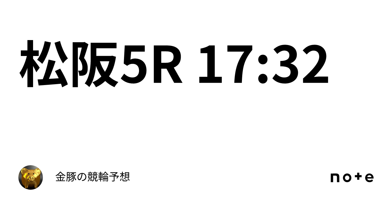 松阪5R 17:32｜🐖💴金豚の競輪予想💴🐖