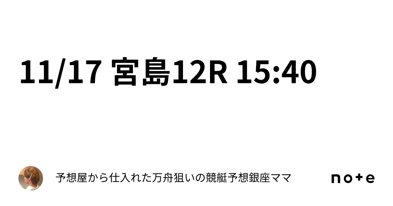 11/17 宮島12R 15:40｜予想屋から仕入れた万舟狙いの競艇予想🥂銀座ママ🥂