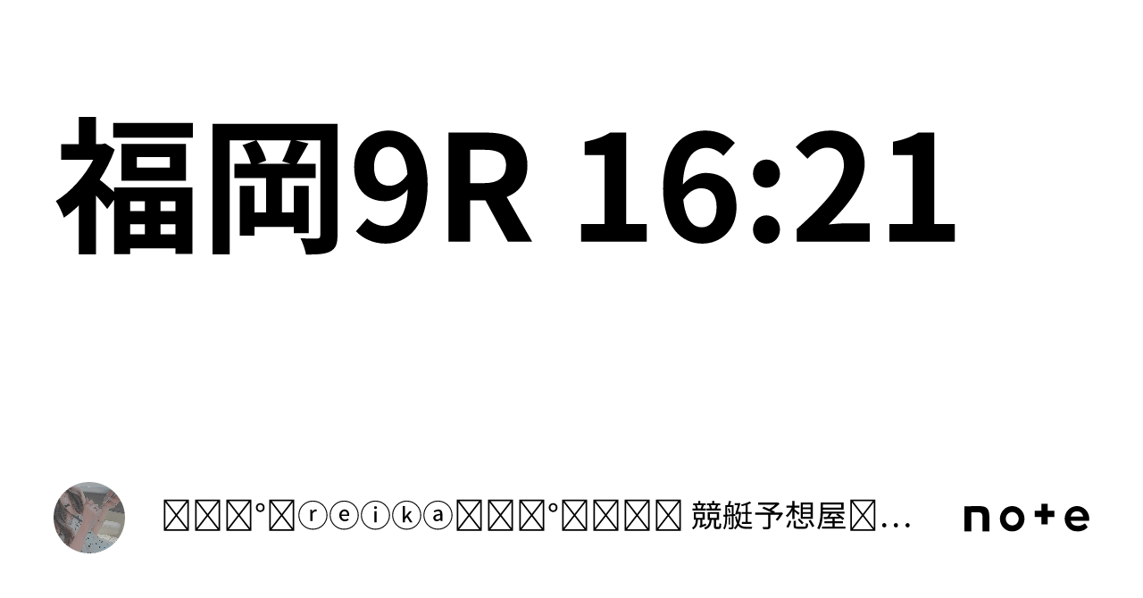 福岡9R 16:21｜꙳ ˖°⌖ⓡⓔⓘⓚⓐ꙳ ˖°⌖𝑔𝒶𝓁 競艇予想屋꙳