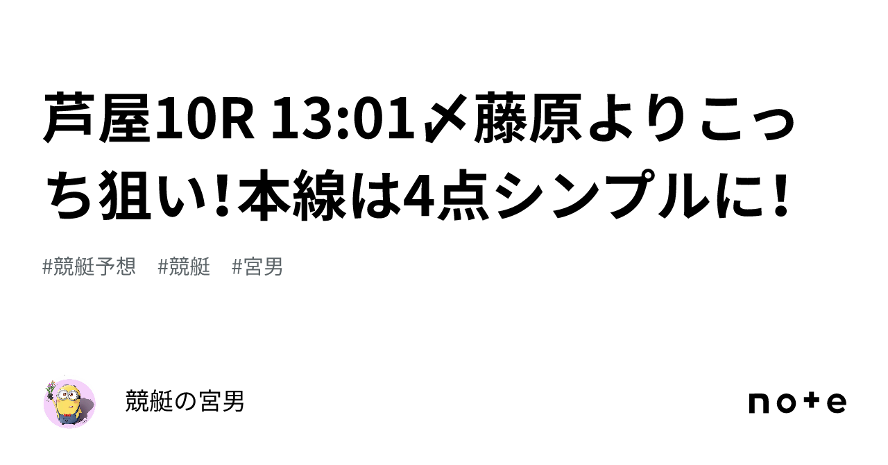 芦屋10R 13:01〆藤原よりこっち狙い！本線は4点シンプルに！｜競艇の宮男