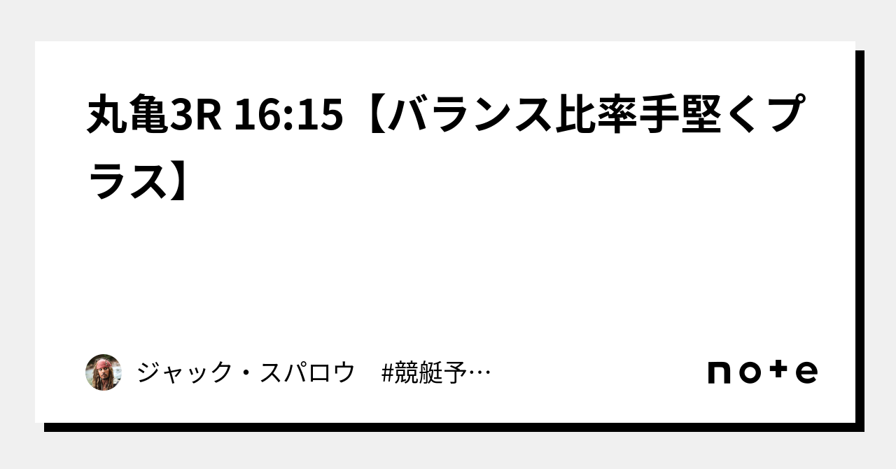 丸亀3R 16:15【㊗️バランス比率手堅くプラス㊗️】｜ジャック・スパロウ #競艇予想 #ボートレース｜note