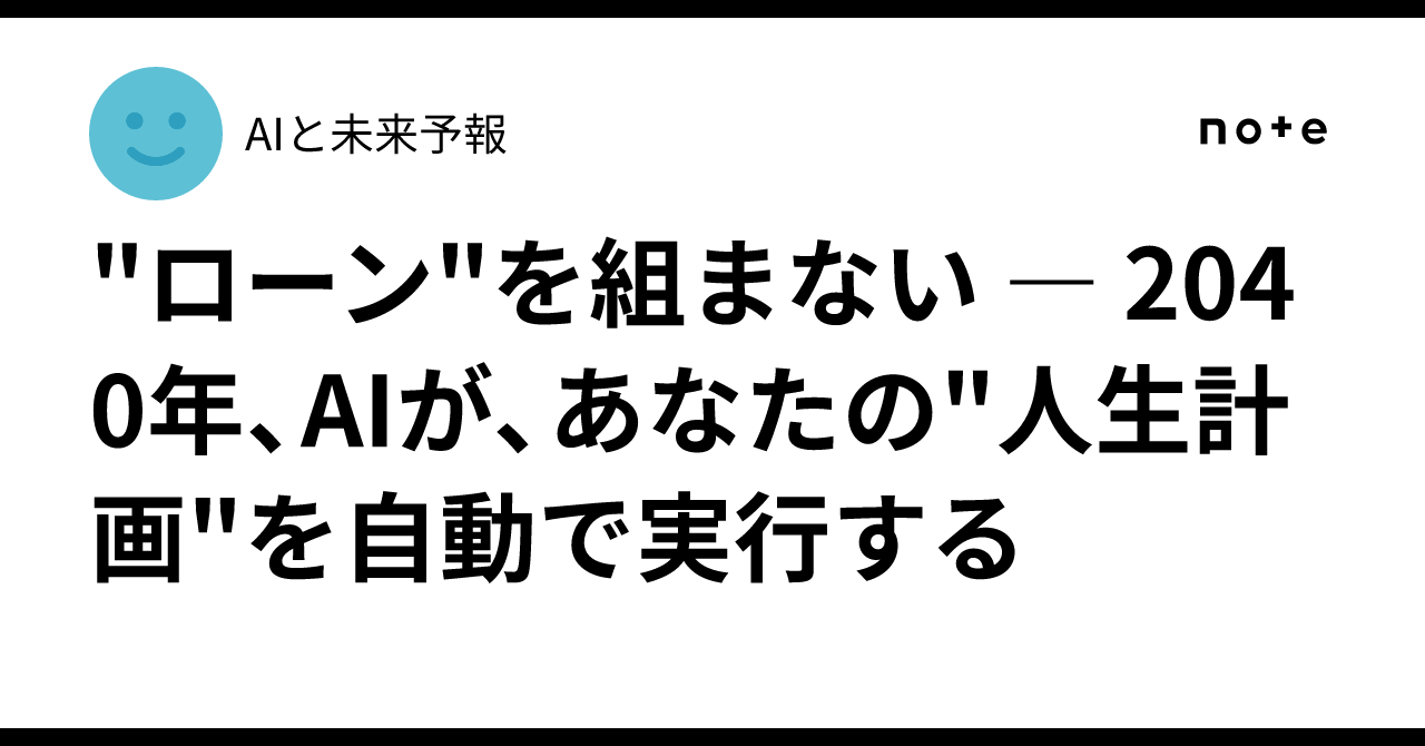 "ローン"を組まない ― 2040年、AIが、あなたの"人生計画"を自動で実行する｜AIと未来予報