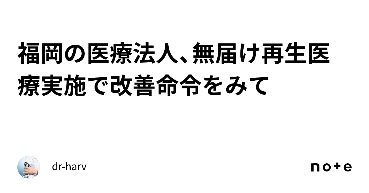 福岡の医療法人、無届け再生医療実施で改善命令をみて｜dr-harv