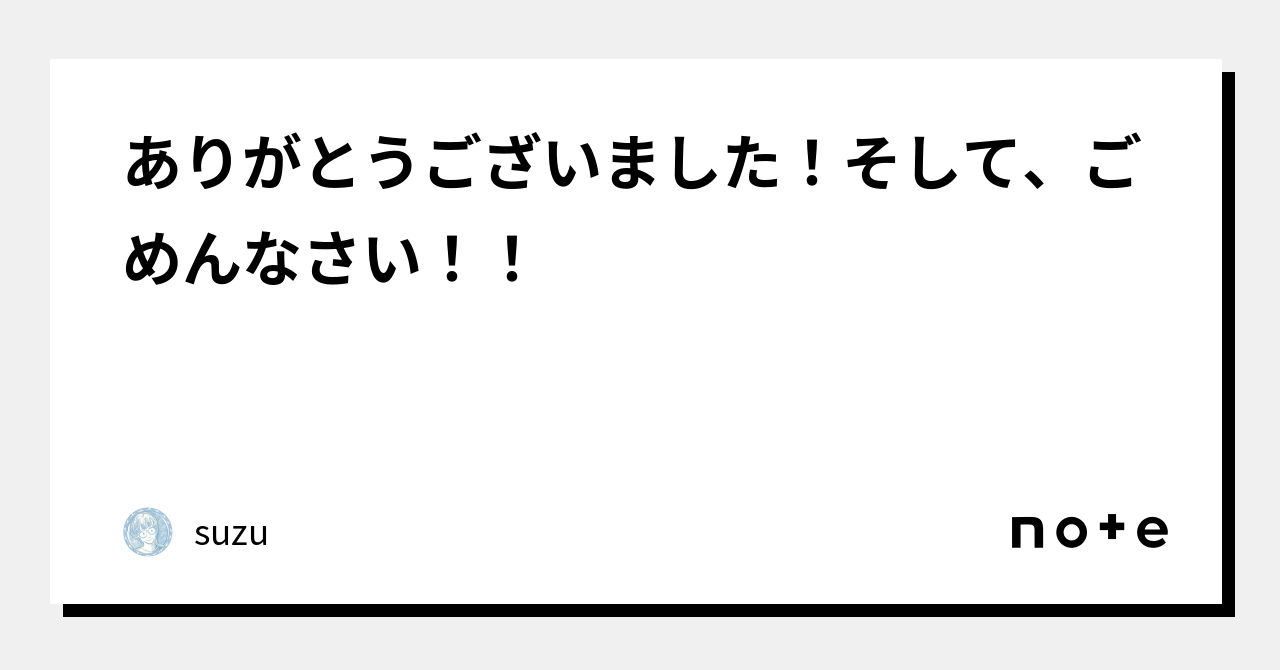 ありがとうございました！そして、ごめんなさい！！｜suzu｜note