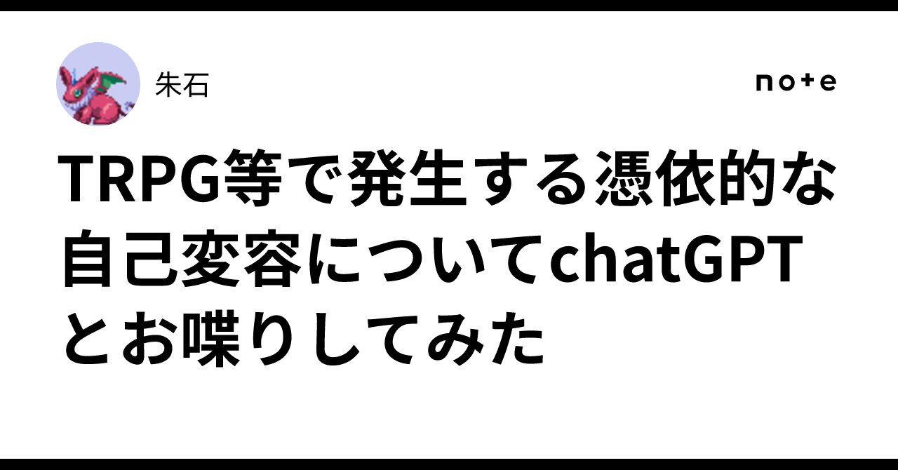 TRPG等で発生する憑依的な自己変容についてchatGPTとお喋りしてみた｜朱石