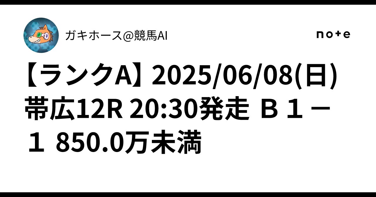 【ランクA】 2025/06/08(日) 帯広12R 20:30発走 B1－1 850.0万未満 ｜ガキホース@競馬AI