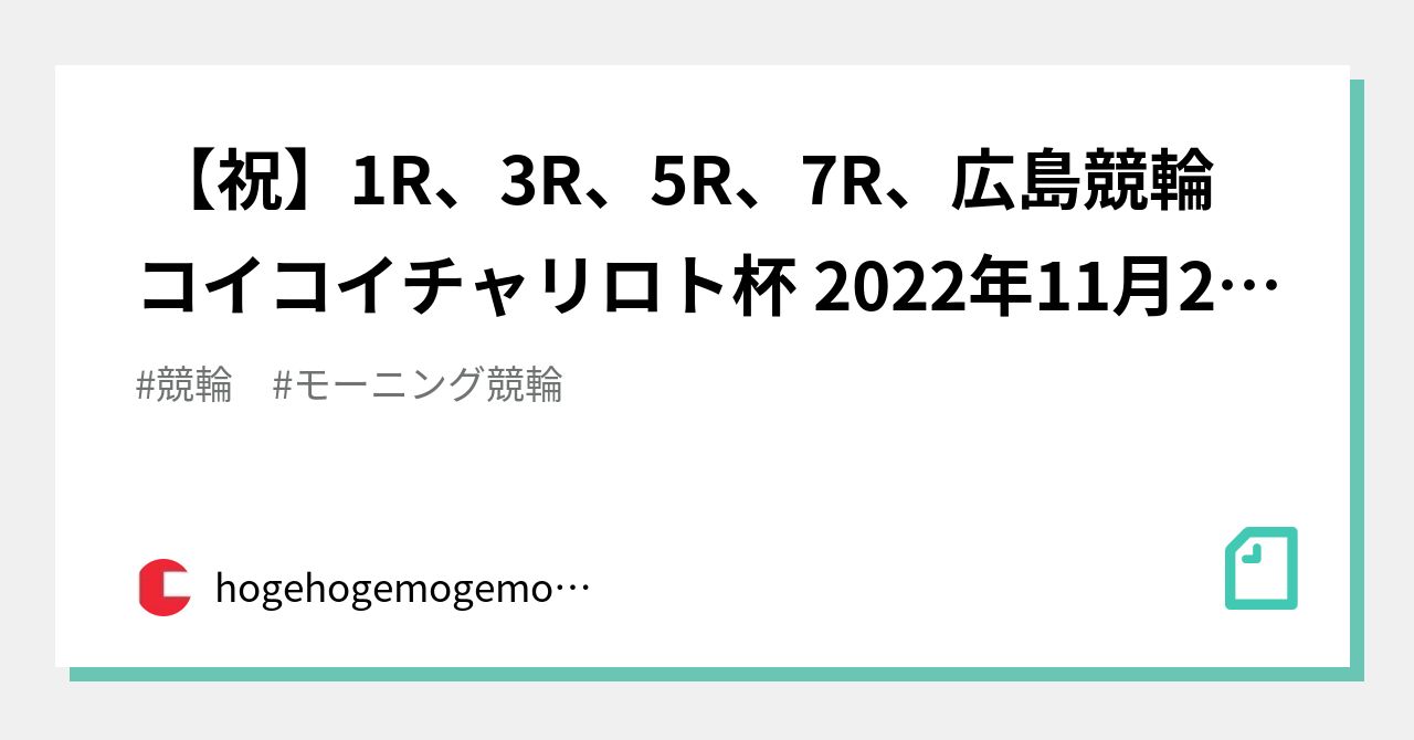 【祝】1R🎯、3R🎯、5R🎯、7R🎯、広島競輪 コイコイチャリロト杯 2022年11月22日 2日目 #競輪 #モーニング競輪 1-3R無料記事｜競輪予想#競輪🚴