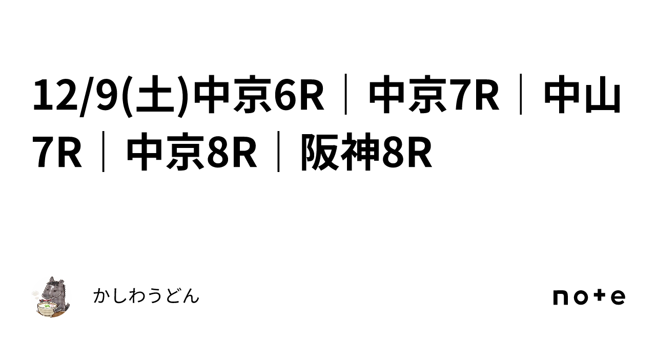 12/9(土)中京6R｜中京7R｜中山7R｜中京8R｜阪神8R｜かしわうどん｜競馬