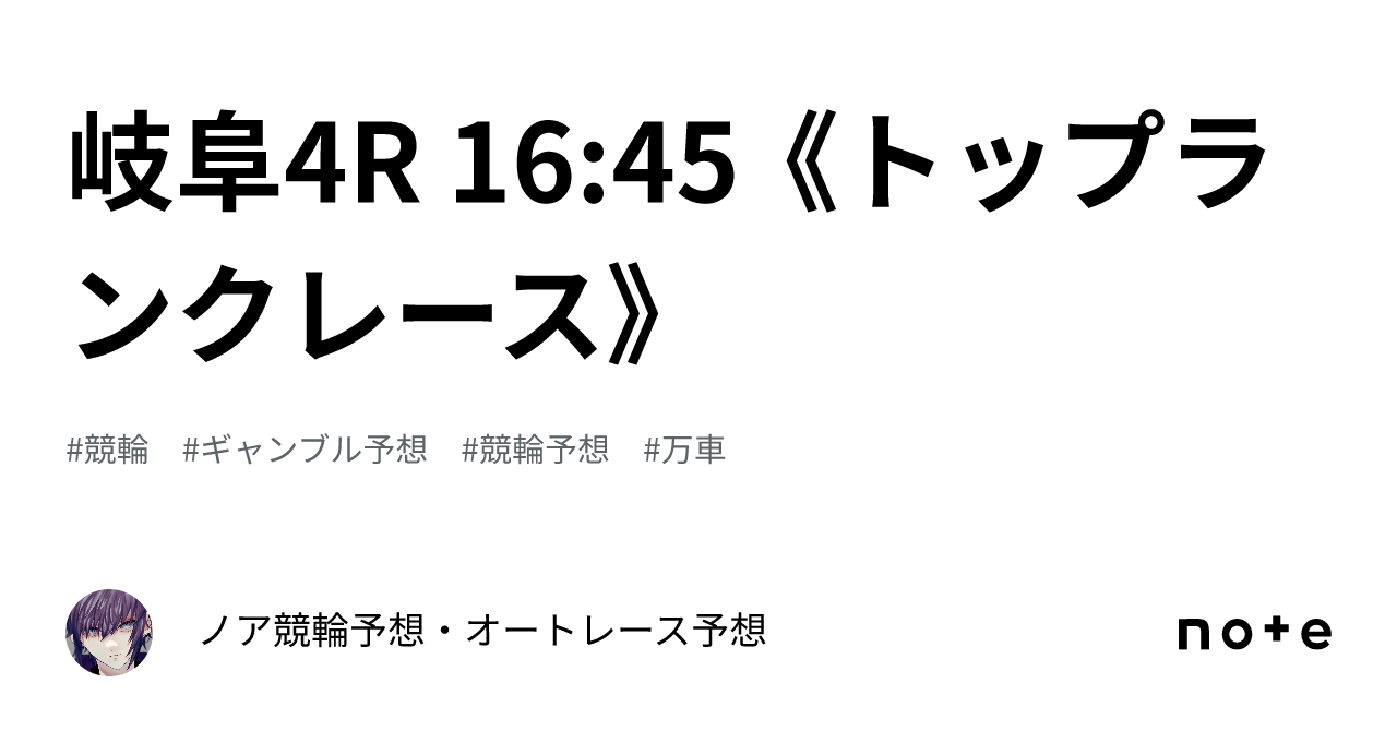岐阜4R 16:45 《トップランクレース》｜ ノア💎競輪予想・オートレース予想💎