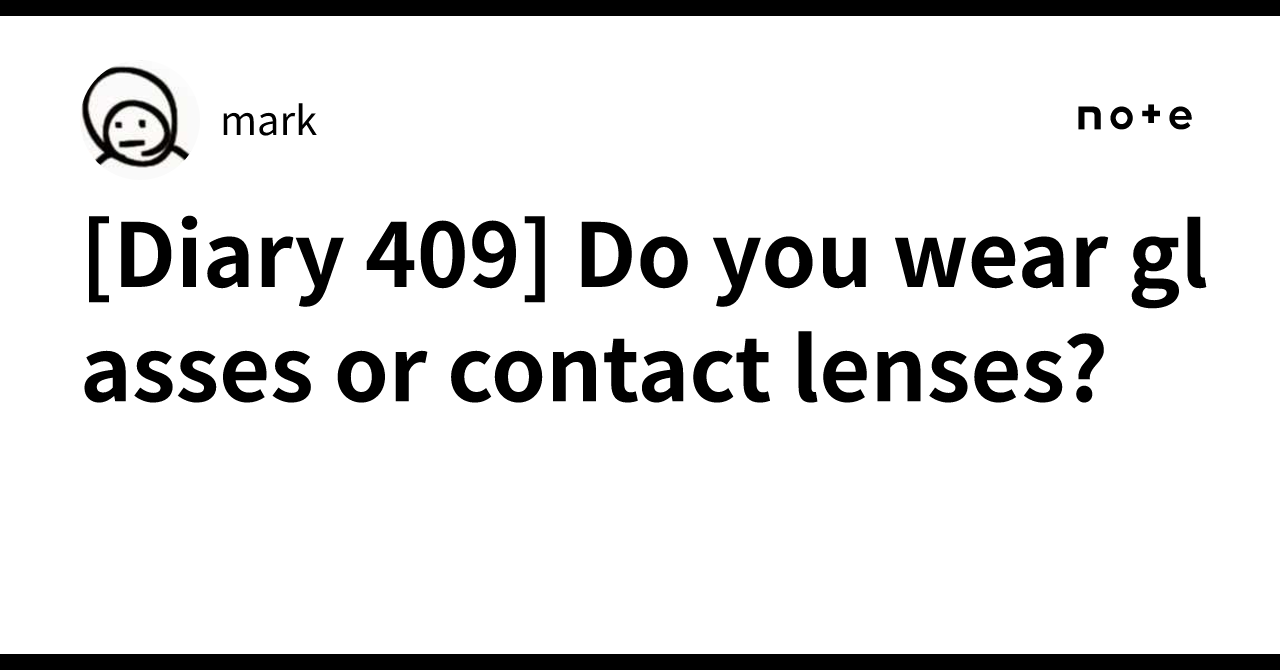 [Diary 409] Do you wear glasses or contact lenses?｜mark