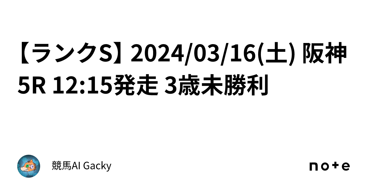 【ランクS】 2024/03/16(土) 阪神5R 12:15発走 3歳未勝利 ｜競馬AI Gacky