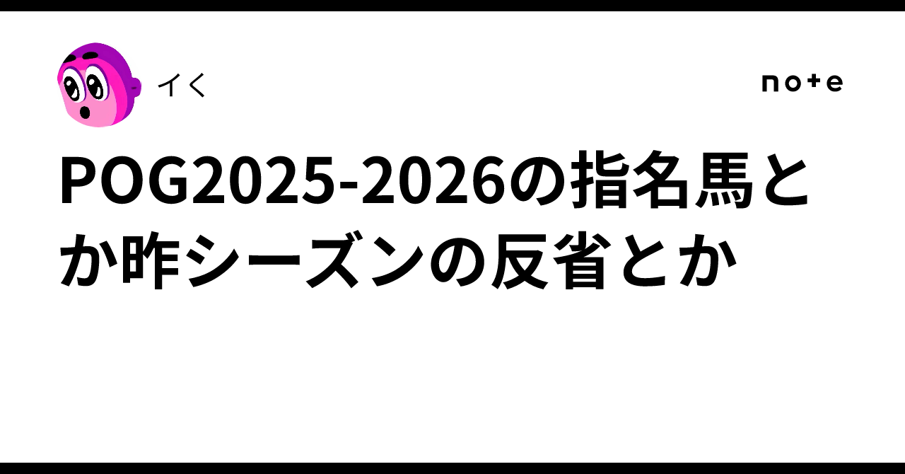 POG2025-2026の指名馬とか昨シーズンの反省とか｜イく