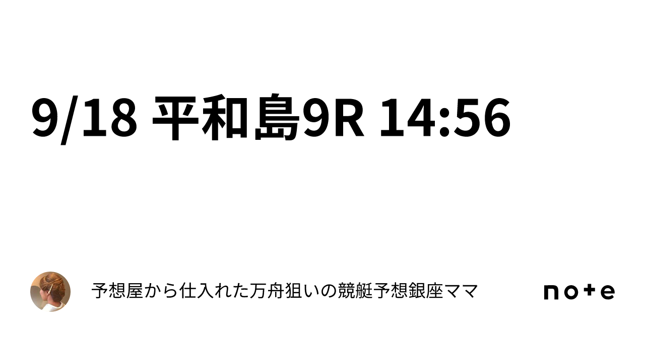 9/18 平和島9R 14:56｜予想屋から仕入れた万舟狙いの競艇予想🥂銀座ママ🥂