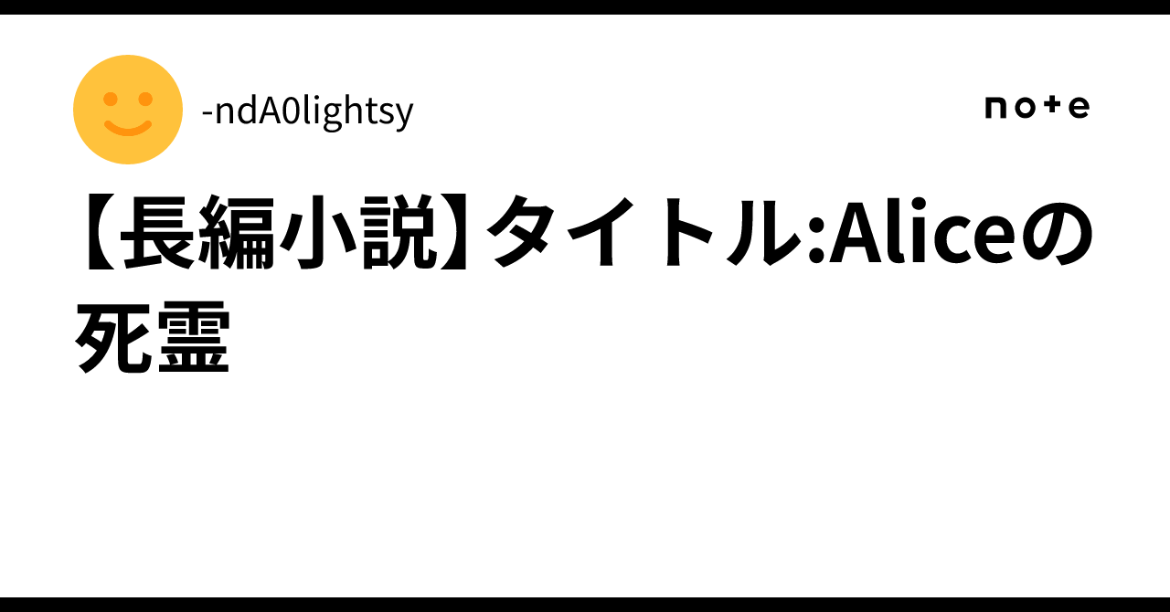 【長編小説】タイトル:Aliceの死霊｜-ndA0lightsy