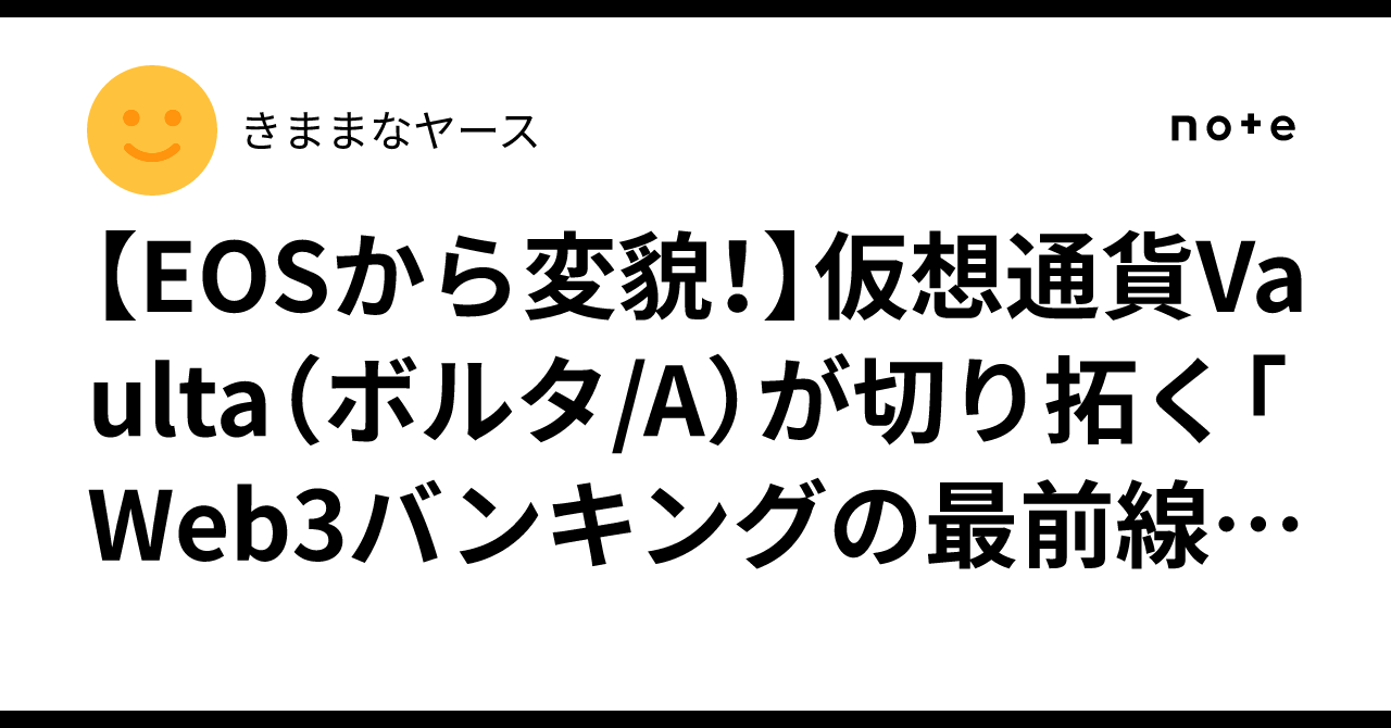 【EOSから変貌！】仮想通貨Vaulta（ボルタ/A）が切り拓く「Web3バンキングの最前線」とは？｜きままなヤース
