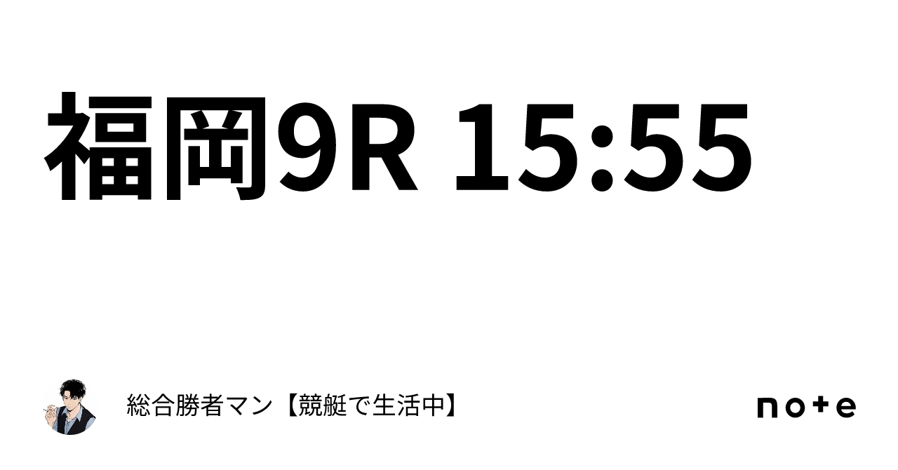 福岡9R 15:55｜総合勝者マン【競艇で生活中】