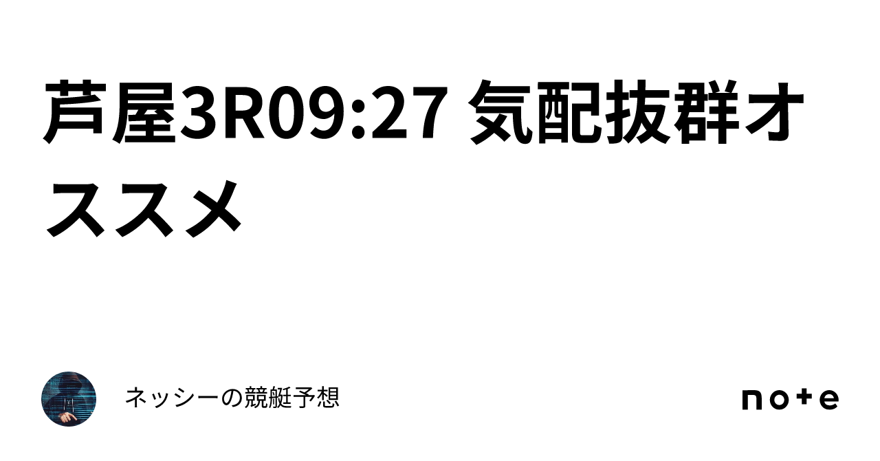 芦屋3R09:27 気配抜群オススメ㊗️㊗️｜ネッシーの競艇予想🚤
