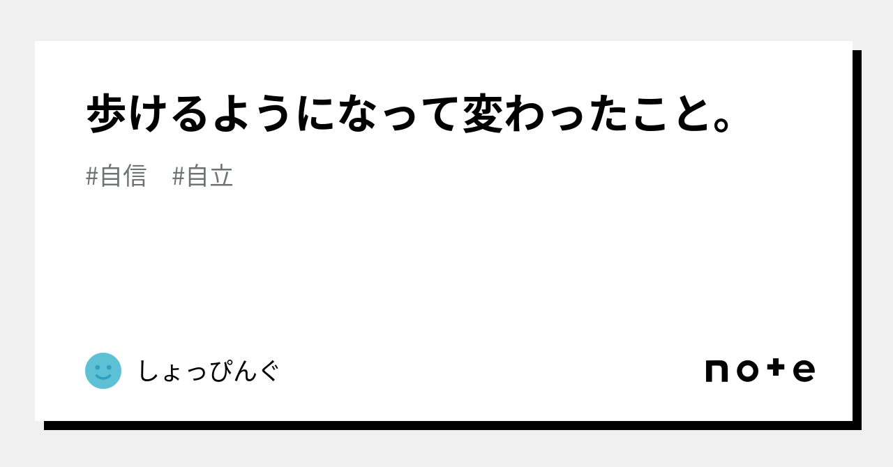 歩けるようになって変わったこと。|しょっぴんぐ