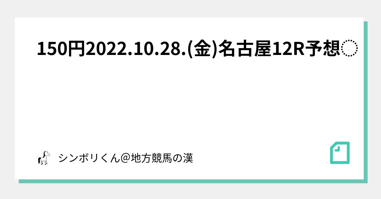 150円 ️2022.10.28.(金)名古屋12R予想⭐️｜シンボリくん＠地方競馬の漢｜note