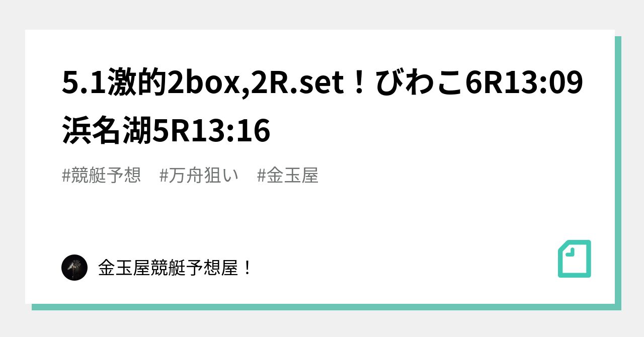5.1🔥激的🌟2box,2R.set！びわこ6R13:09🌟浜名湖5R13:16｜🎆金玉屋🎆競艇予想屋！｜note